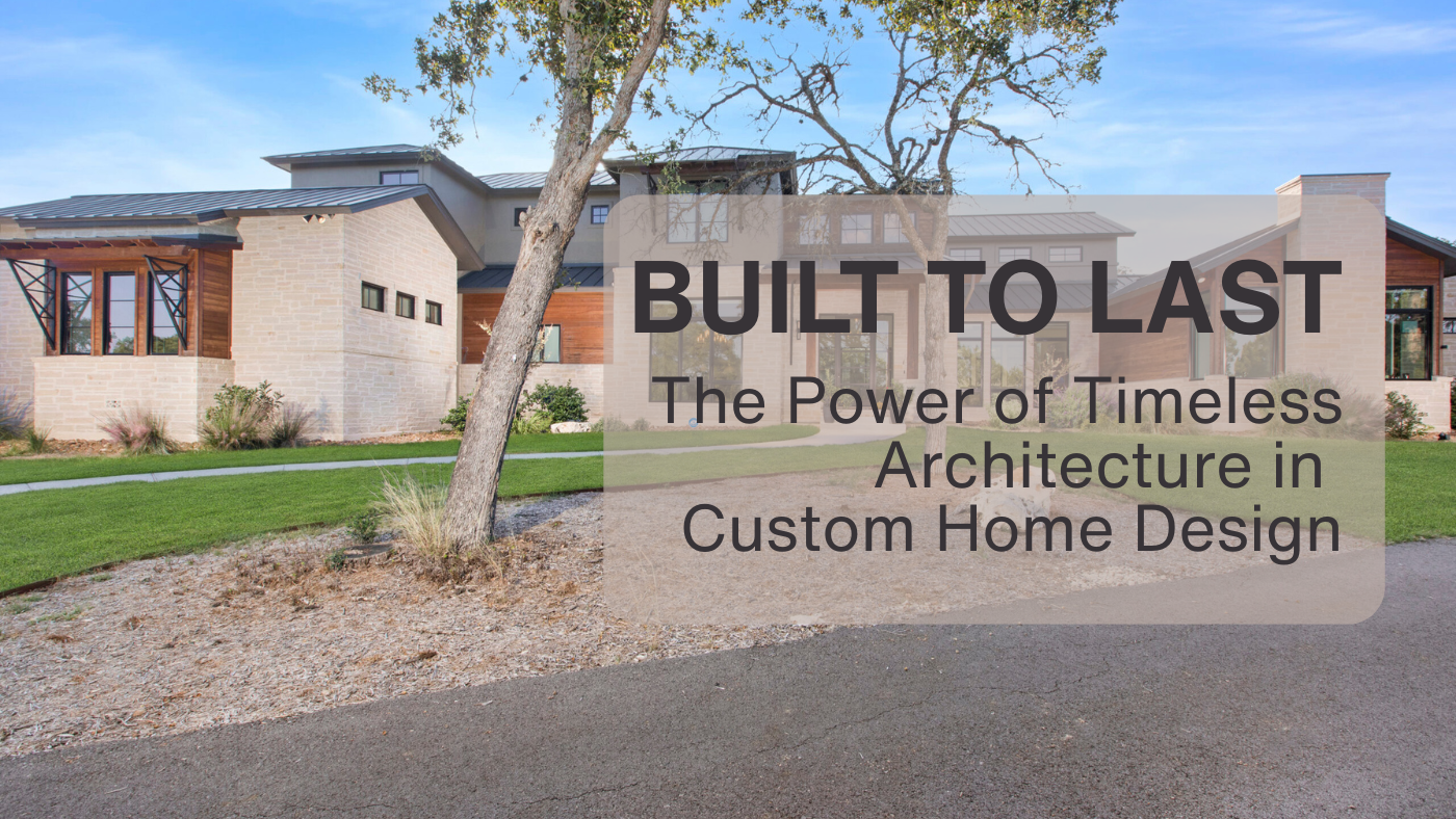 Built to Last: The Power of Timeless Architecture in Custom Home Design